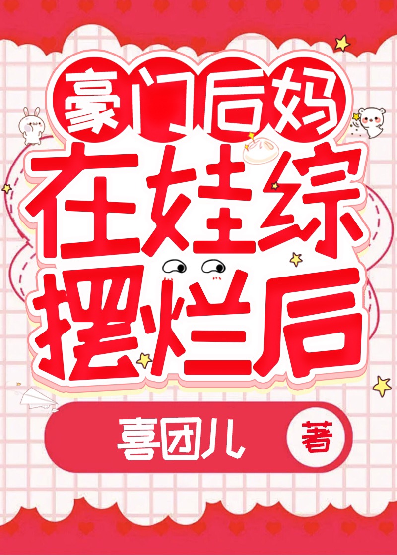 《豪门后妈在娃综反向带娃后》桃枝奶泡晋江文学城【原创小说言情小说】